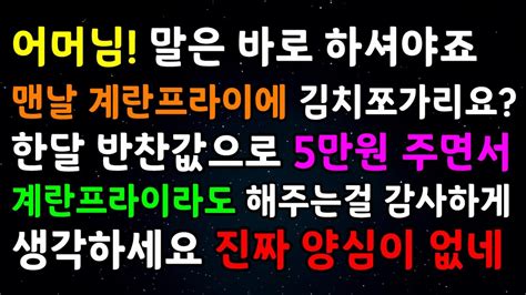 결혼 파혼 사연 어머님 말은 바로 하셔야죠 맨날 계란프라이에 김치쪼가리요 한 달 반찬값으로 5만원 주면서 계란프라이라도 해주는걸 감사하게 생각하세요 진짜 양심이