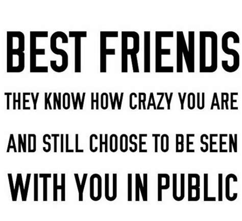 Best Friends They Know How Crazy You Are And Still Choose To Be Seen