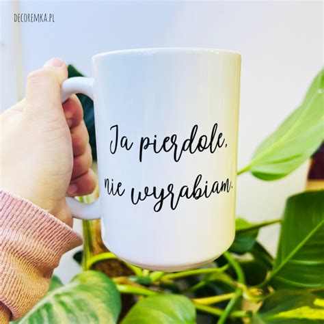 Kubek Ja Pierdole Nie Wyrabiam Decoremka Pl
