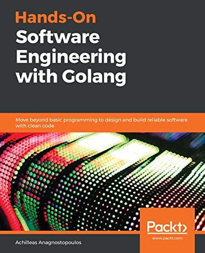 Hands On Software Engineering With Golang Move Beyond Basic Programming To Design And Build