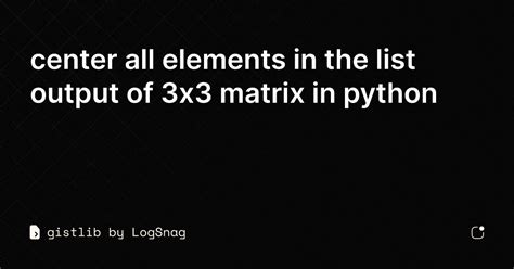 Gistlib Center All Elements In The List Output Of 3x3 Matrix In Python