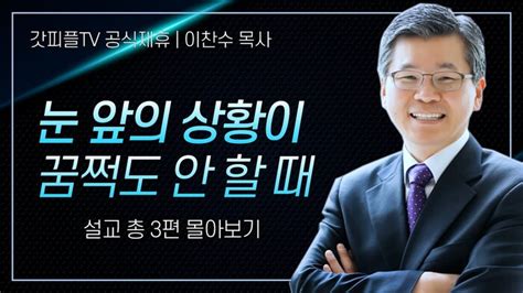 이찬수 목사 눈 앞의 상황이 꿈쩍도 안 할 때 시리즈 설교 3편 몰아보기 갓피플
