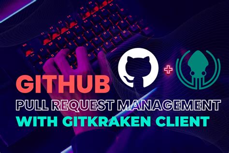 Github Pull Request Management With Gitkraken Client