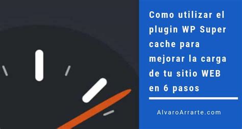 Utiliza El Plugin WP Super Cache En 6 Pasos AlvaroArrarte