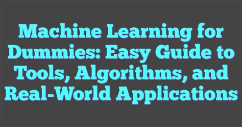 Machine Learning For Dummies Easy Guide To Tools Algorithms And Real