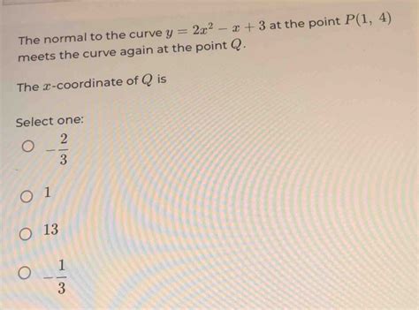 Solved The Normal To The Curve Y 2x 2 X 3 At The Point P 1 4 Meets The Curve Again At The