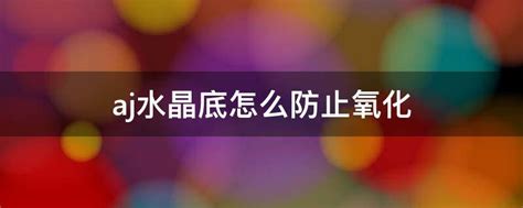aj水晶底怎么防止氧化 业百科