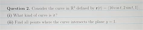 Solved Question 2 Consider The Curve In R3 Defined By Chegg Com