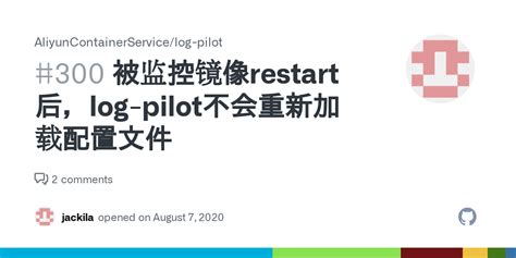 被监控镜像restart后，log pilot不会重新加载配置文件 · issue 300 · aliyuncontainerservice log pilot · github