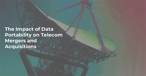The Impact Of Data Portability On Telecom Mergers And Acquisitions
