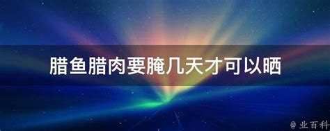 腊鱼腊肉要腌几天才可以晒 业百科
