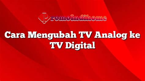 Cara Mengubah Tv Analog Ke Tv Digital Promoindihome