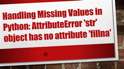 Handling Missing Values In Python Attributeerror Str Object Has No Attribute Fillna Youtube