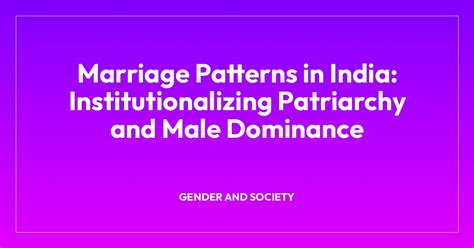 Marriage Patterns In India Institutionalizing Patriarchy And Male