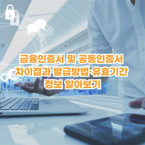 금융인증서 및 공동인증서 차이점과 발급방법·유효기간 정보 알아보기