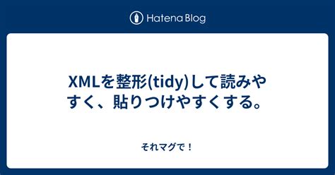 XMLを整形 tidy して読みやすく貼りつけやすくする それマグで XMLを整形 tidy して読みやすく貼りつけやすくする それマグで