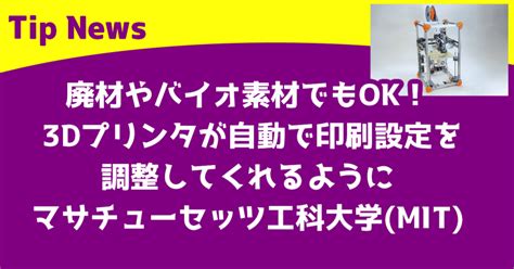 廃材やバイオ素材でもok！ 3dプリンタが自動で印刷設定を調整してくれるように マサチューセッツ工科大学mit｜tip News