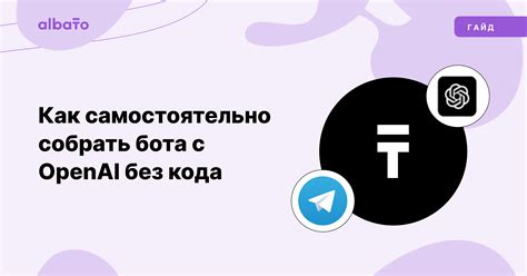 Как самостоятельно собрать бота в Телеграм с Openai без кода Альбато