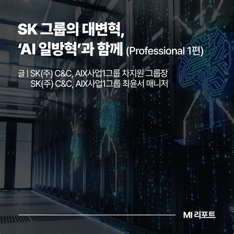 Sk주식회사 Candc Mi리포트 Sk그룹의 대변혁 ‘ai 일방혁과 함께professional 1편ㅣ11월 Mi리포트 Ai” 지난 10월 Sk 그룹의 대변혁