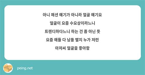 아니 패션 얘기가 아니라 얼굴 얘기요 얼굴이 요즘 수요상이라느니 트렌디하다느니 하는 건 좀 아닌 듯 Peing 질문함