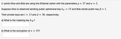 Solved 1 Point Alice And Bob Are Using The Elgamal Cipher