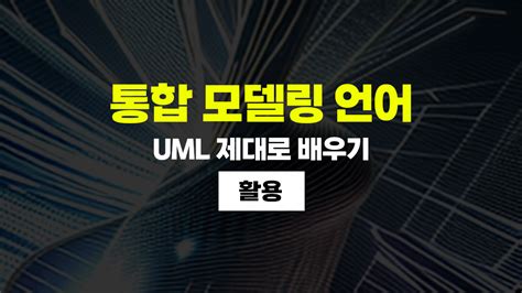통합 모델링 언어 Uml Unified Modeling Language 제대로 배우기 활용