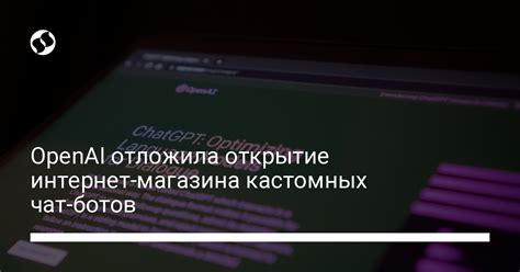 Openai отложила открытие интернет магазина кастомных чат ботов Новости Украины