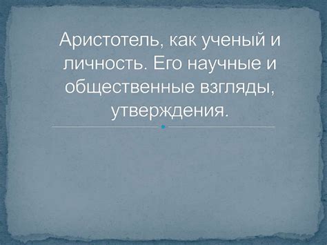 Аристотель как ученый и личность Его научные и общественные взгляды утверждения презентация