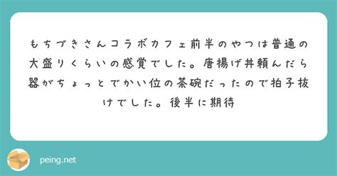 もちづきさんコラボカフェ前半のやつは普通の大盛りくらいの感覚でした。唐揚げ丼頼んだら器がちょっとでかい位の茶碗だ Peing 質問箱