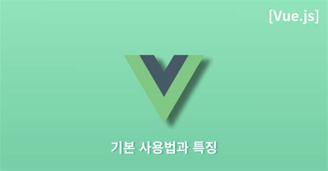Vue 기초 Vuejs의 기본 사용법과 특징