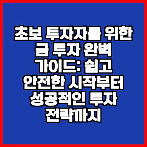 초보 투자자를 위한 금 투자 완벽 가이드 쉽고 안전한 시작부터 성공적인 투자 전략까지