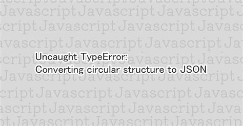 Javascript Converting Circular Structure To Json エラーの原因と修正案 1 Notes