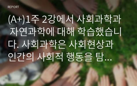 A1주 2강에서 사회과학과 자연과학에 대해 학습했습니다 사회과학은 사회현상과 인간의 사회적 행동을 탐구하는 과학의 한 분야이고 자연과학은 자연의 여러 현상을 과학적