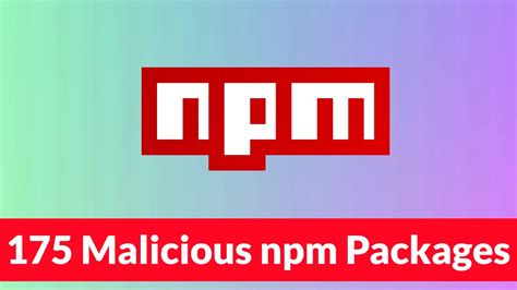175 Malicious Npm Packages With 26 000 Downloads Attacking Technology And Energy Companies