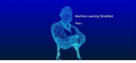 Machine Learning Simplified Part I