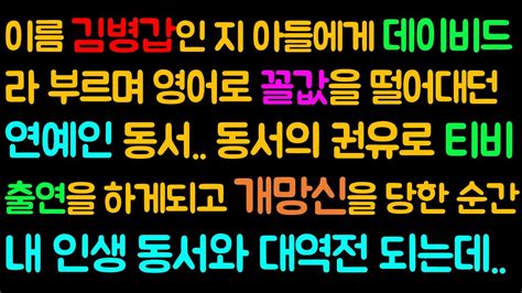 반전 사이다사연 이름 김병갑인 지 아들에게 데이비드라 부르며 영어로 꼴값을 떨어대던 연예인 동서 동서의 권유로 티비출연을 하게되고 망신을 당한 순간 내 인생 동서와