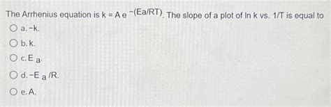Solved The Arrhenius Equation Is K A E Eart The Slope