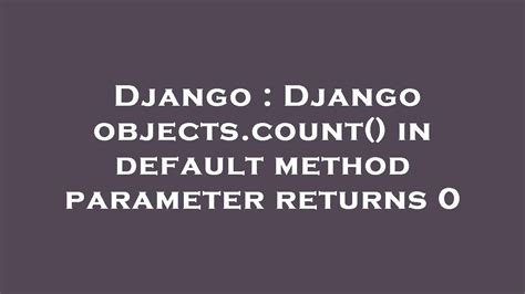 Django Django Unt In Default Method Parameter Returns 0 Youtube