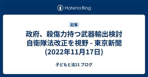 政府、殺傷力持つ武器輸出検討 自衛隊法改正を視野 東京新聞2022年11月17日 子どもと法21 ブログ