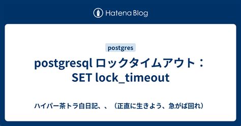 Postgresql ロックタイムアウト：set Locktimeout ハイパー白日記、、（正直に生きよう、急がば回れ）