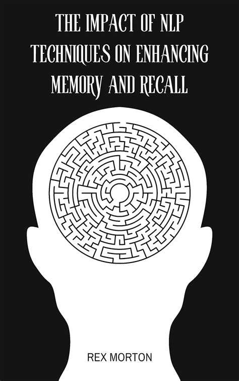 The Impact Of Nlp Techniques On Enhancing Memory And Recall Ebook