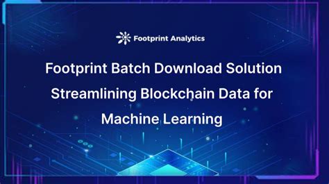 footprint batch download solution streamlining blockchain data for machine learning