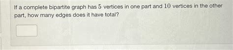 Solved If A Complete Bipartite Graph Has 5 ﻿vertices In One