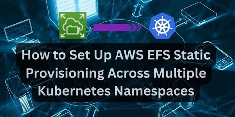 How To Set Up Aws Efs Static Provisioning Across Multiple Kubernetes