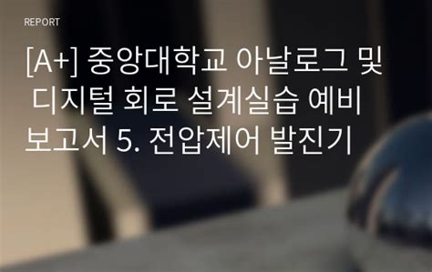 [a ] 중앙대학교 아날로그 및 디지털 회로 설계실습 예비보고서 5 전압제어 발진기 레포트
