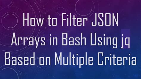 How To Filter Json Arrays In Bash Using Jq Based On Multiple Criteria