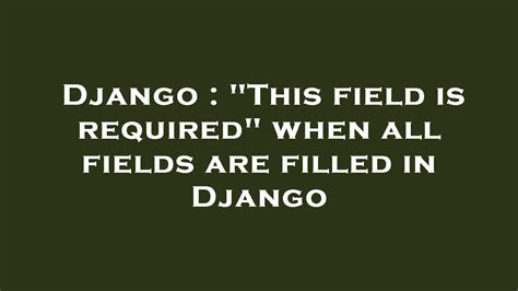 django this field is required when all fields are filled in django youtube