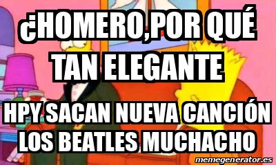 Meme Personalizado Homero por qué tan elegante hpy sacan nueva canción los Beatles muchacho