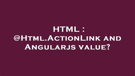 Html Htmlactionlink And Angularjs Value Youtube