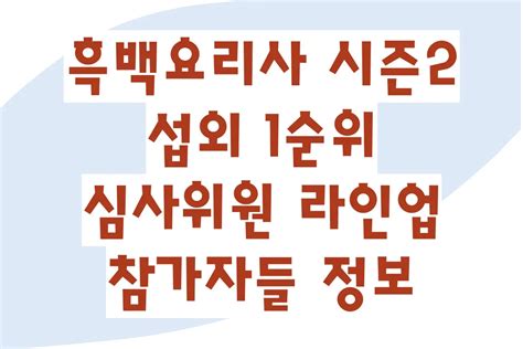 흑백요리사 시즌2 섭외 1순위 심사위원 라인업 참가자들 정보 정보가이드